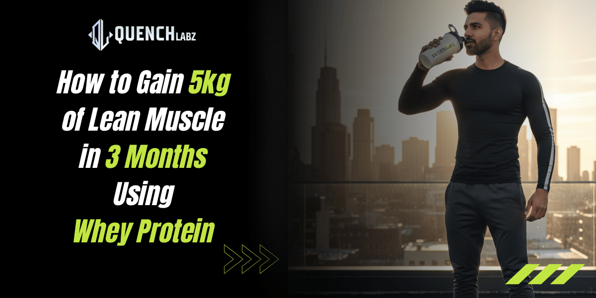 How to Gain 5kg of Lean Muscle in 3 Months Using Whey Protein – Quenchlabz